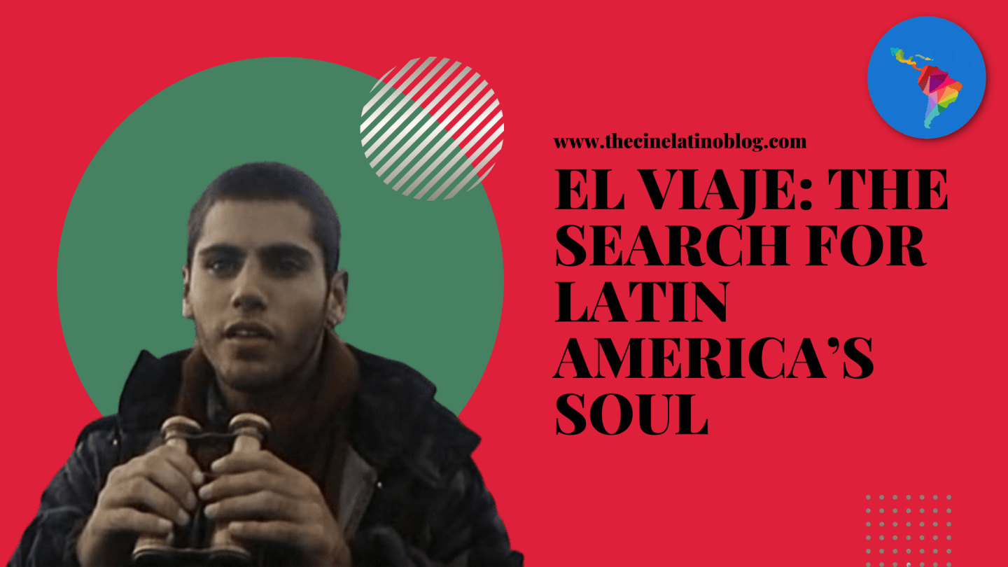 El Viaje: The Search for Latin America’s Soul – The Cine Latino Blog
