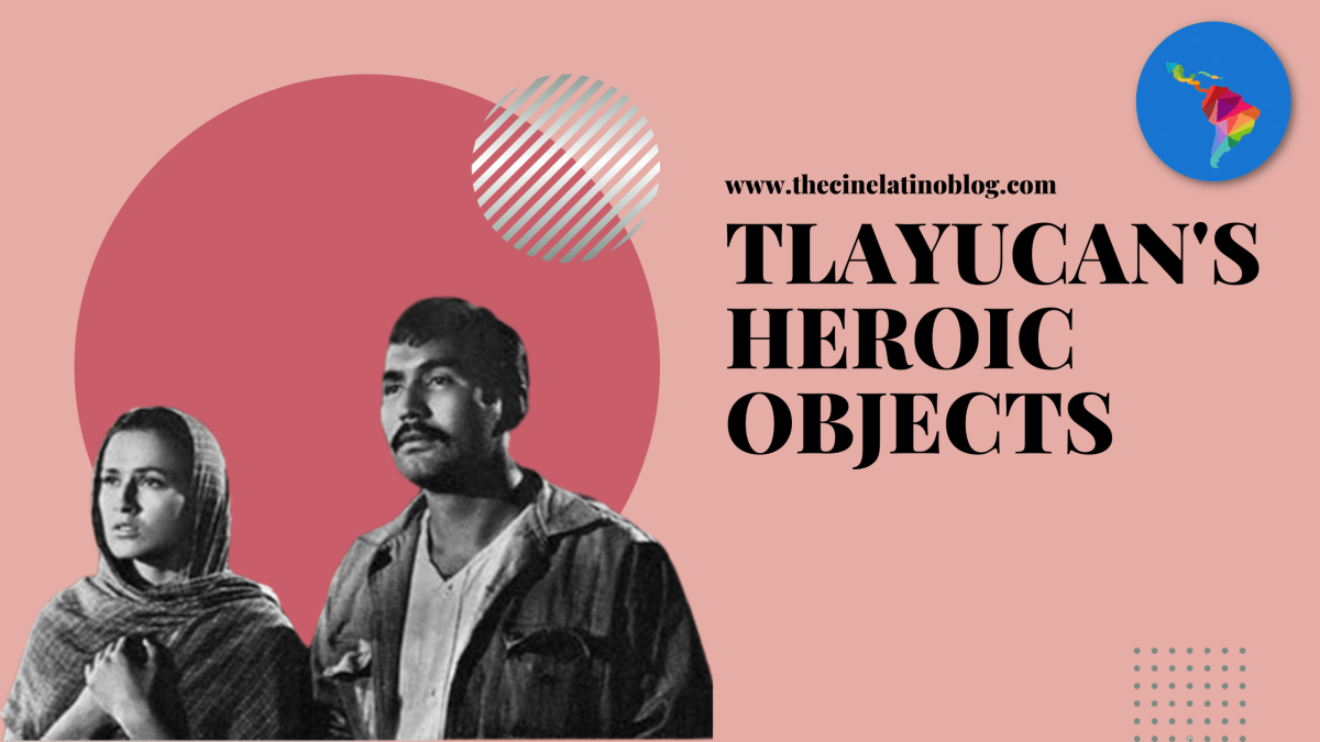 Tlayucan’s Heroic Objects – The Cine Latino Blog